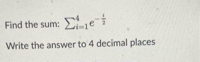 Solved Find the sum: ∑i=14e−2i Write the answer to 4 decimal | Chegg.com
