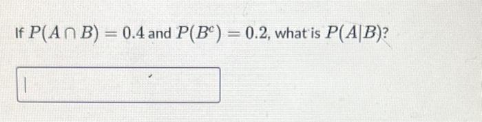 Solved If P(A∩B)=0.4 and P(Bc)=0.2, what is P(A∣B)? | Chegg.com