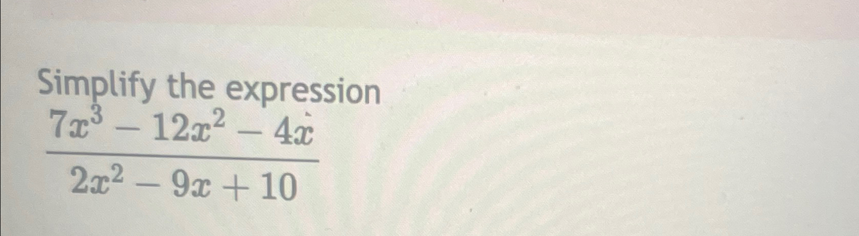 Solved Simplify the expression7x3-12x2-4x2x2-9x+10 | Chegg.com