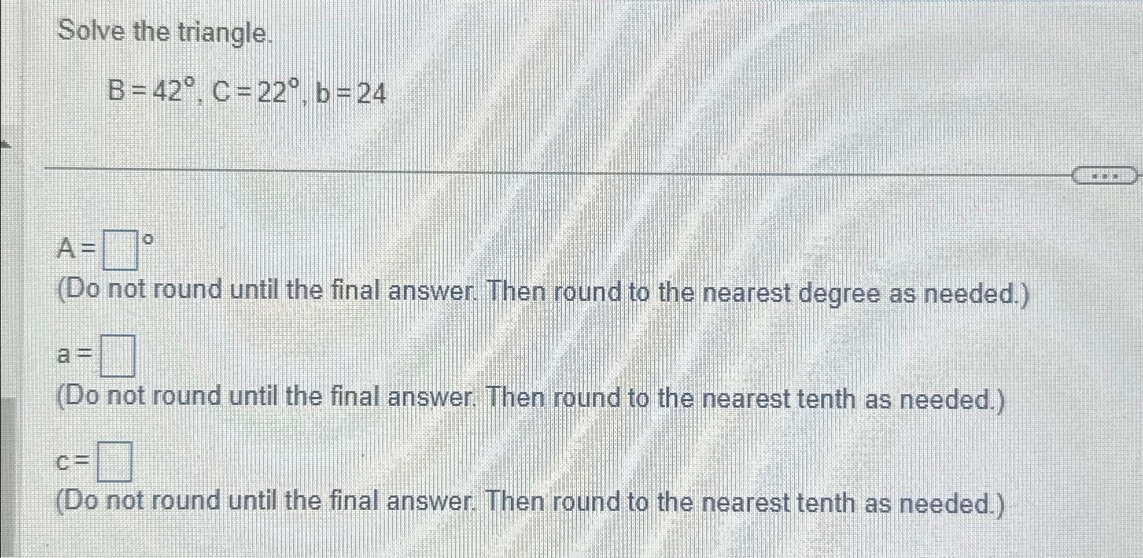 Solved Solve the triangle.B=42°,C=22°,b=24A= ﻿@(Do not round | Chegg.com