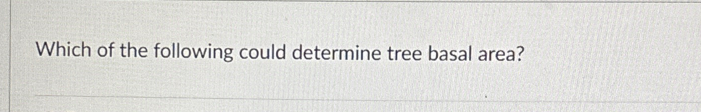 Solved Which of the following could determine tree basal | Chegg.com