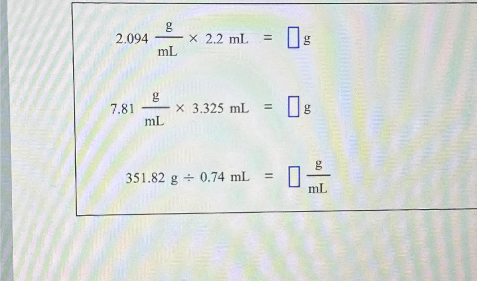 Solved 2.094gmL×2.2mL=g7.81gmL×3.325mL=g351.82g÷0.74mL=gmL | Chegg.com
