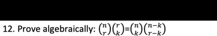 Solved 12. Prove algebraically: =(nr)(rk)=(nk)(n−kr−k) | Chegg.com