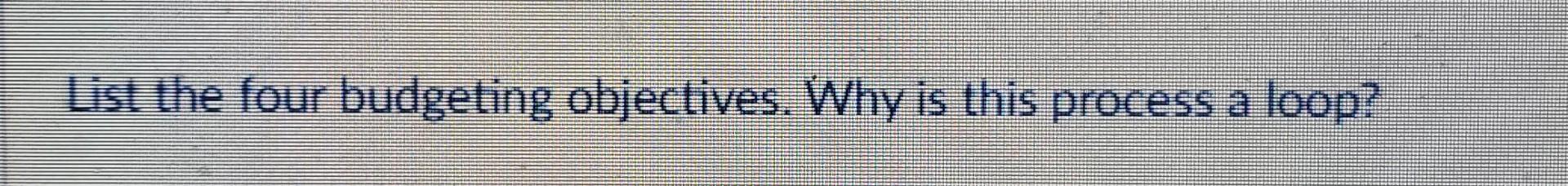 Solved List the four budgeting objectives. Why is this | Chegg.com