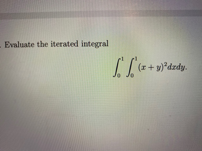 Solved Evaluate the iterated integral (x + y)2dxdy. 0 | Chegg.com Solved Evaluate the iterated integral (x + y)2dxdy. 0 | Chegg.com