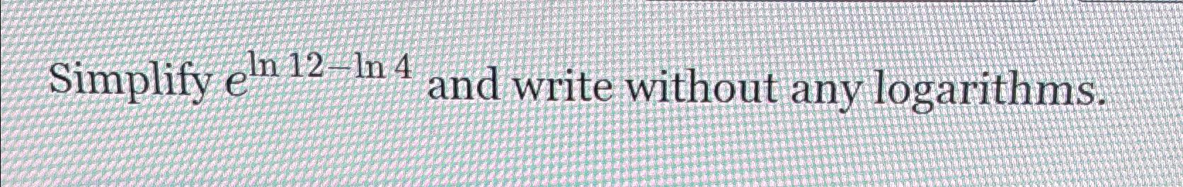 Solved Simplify eln12-ln4 ﻿and write without any logarithms. | Chegg.com