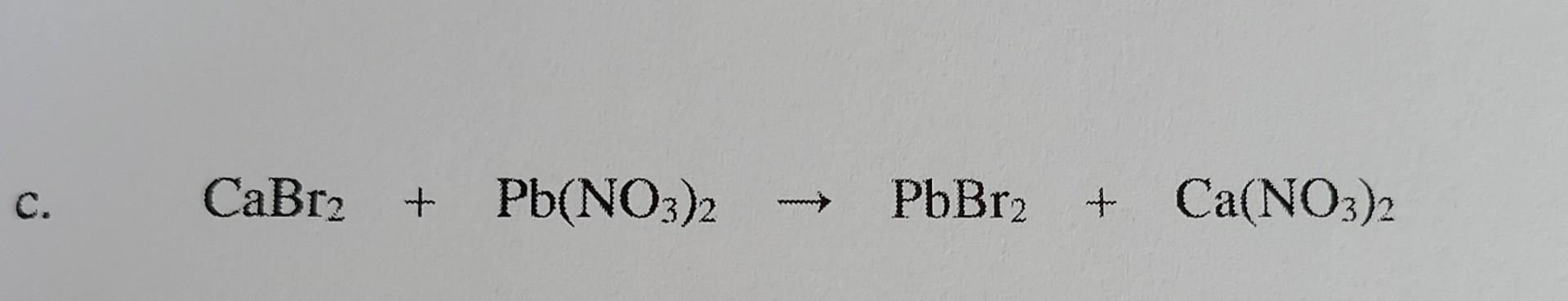 Solved C. CaBr2 + Pb(NO3)2 www. PbBr2 + Ca(NO3)2 | Chegg.com