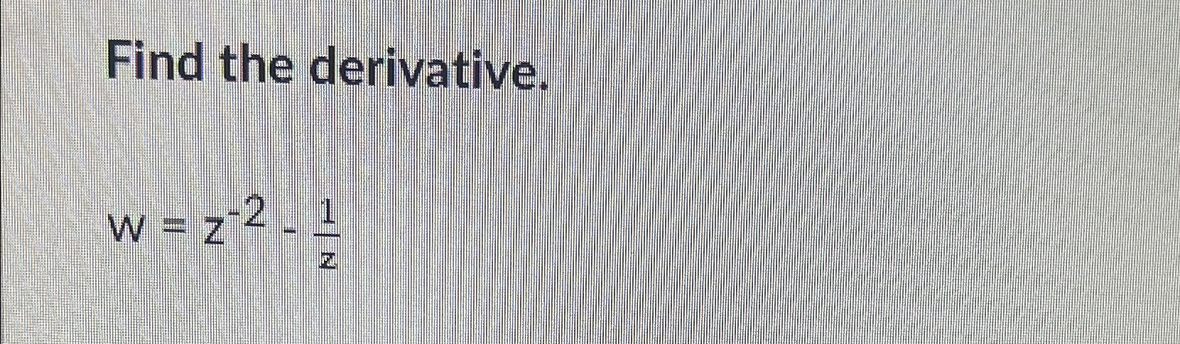 Solved Find the derivative. w=z^(-2)-(1)/(z) | Chegg.com
