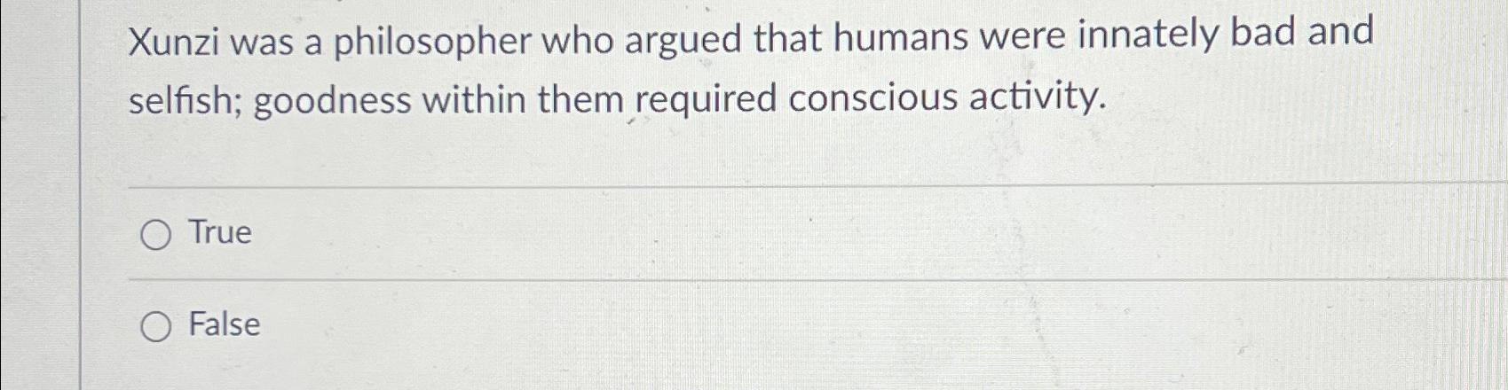 Solved Xunzi was a philosopher who argued that humans were | Chegg.com
