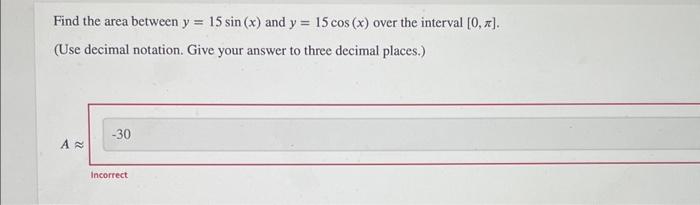 Solved Find the area between y=15sin(x) and y=15cos(x) over | Chegg.com