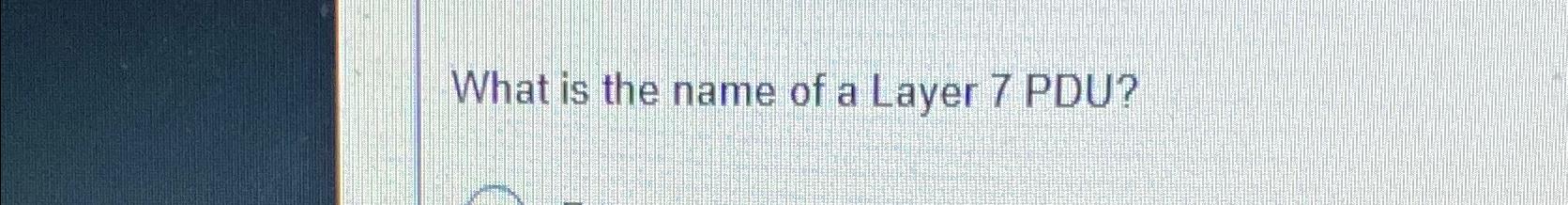 Solved What is the name of a Layer 7 ﻿PDU? | Chegg.com