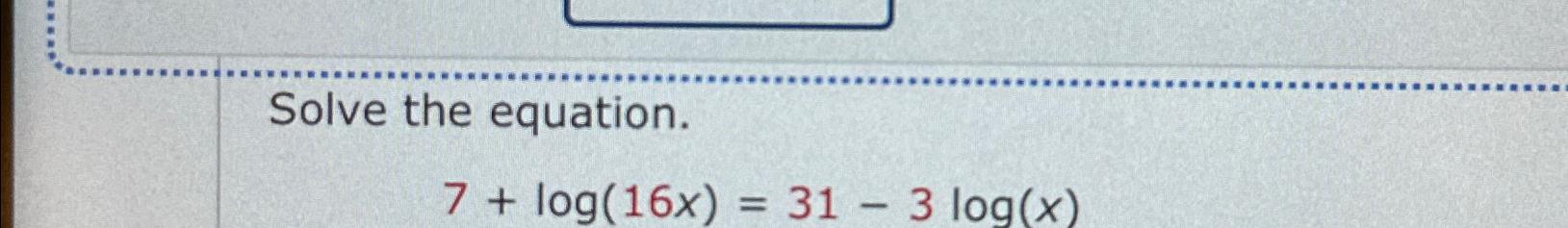 Solved Solve the equation.7+log(16x)=31-3log(x) | Chegg.com