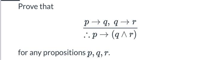 Solved Prove that ∴p→(q∧r)p→q,q→r for any propositions | Chegg.com