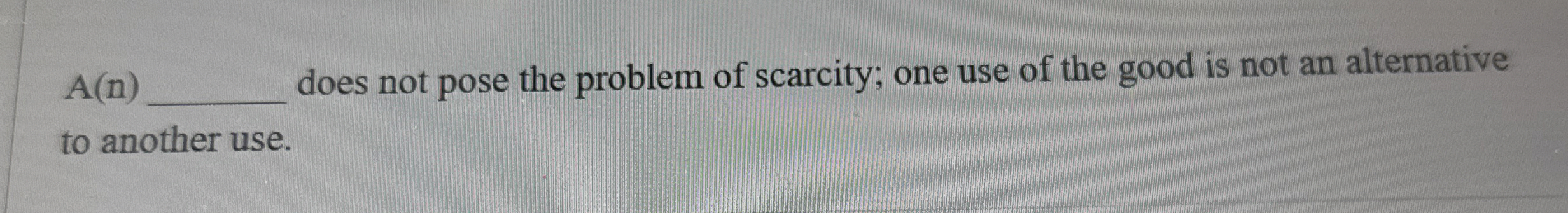 Solved A(n)does not pose the problem of scarcity; one use of | Chegg.com