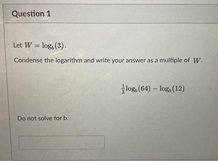 Solved Question 1 Let W = log (3). Condense the logarithm | Chegg.com