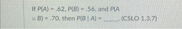 Solved If P(A)=.62,P(B)=.56, and P(A UB)=.70, then P(B∣A)= | Chegg.com