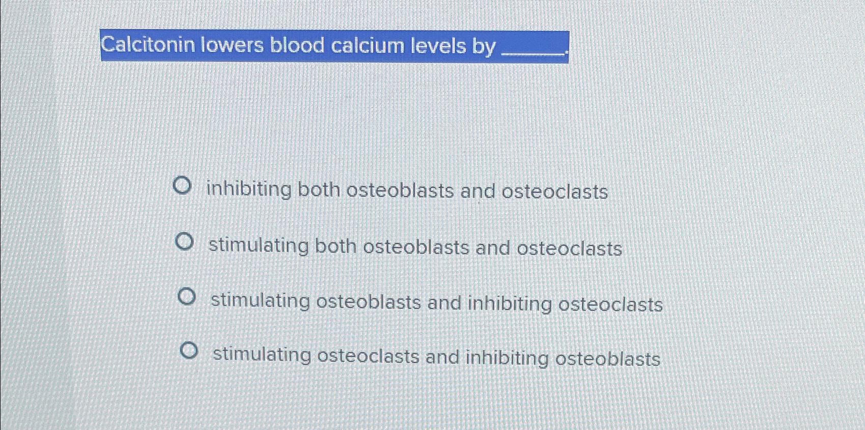 Solved Calcitonin lowers blood calcium levels byinhibiting | Chegg.com