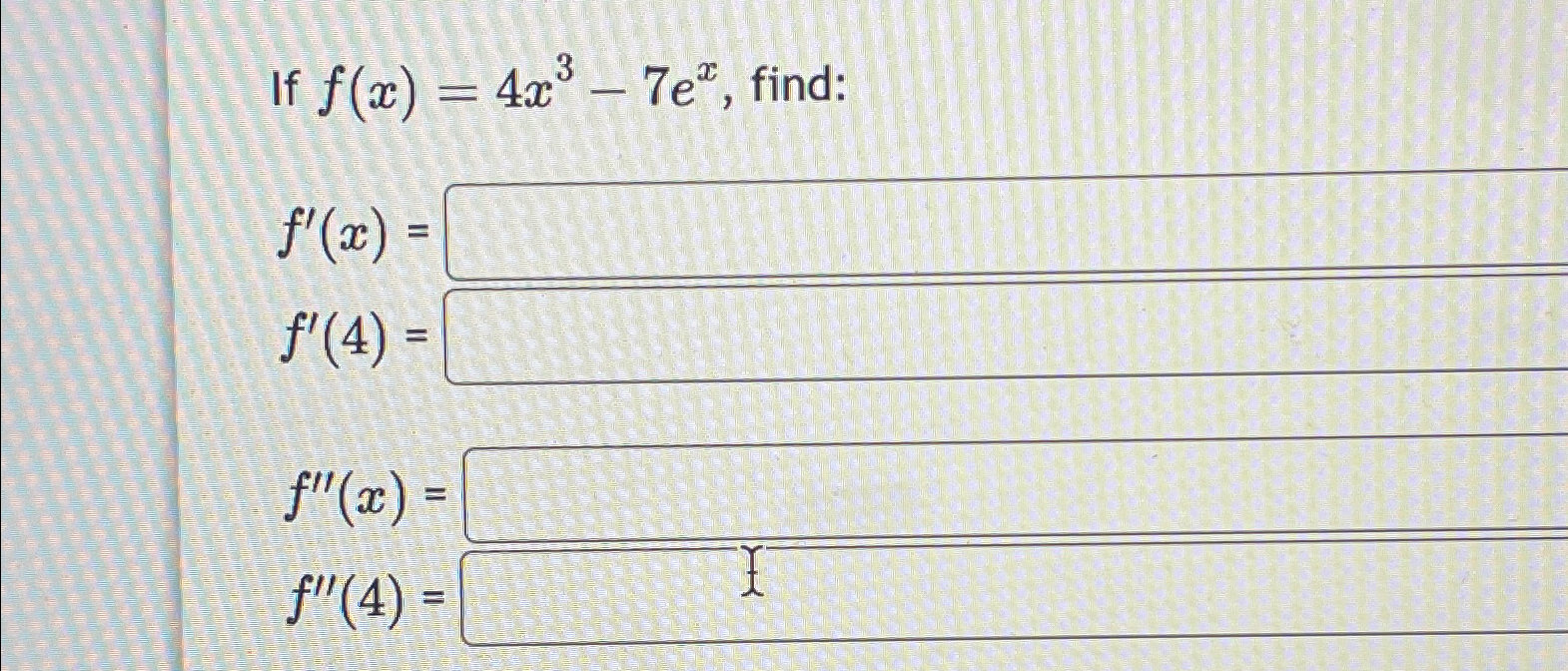 Solved If f(x)=4x3-7ex, ﻿find:f'(x)=f'(4)=f''(x)=f''(4)= | Chegg.com