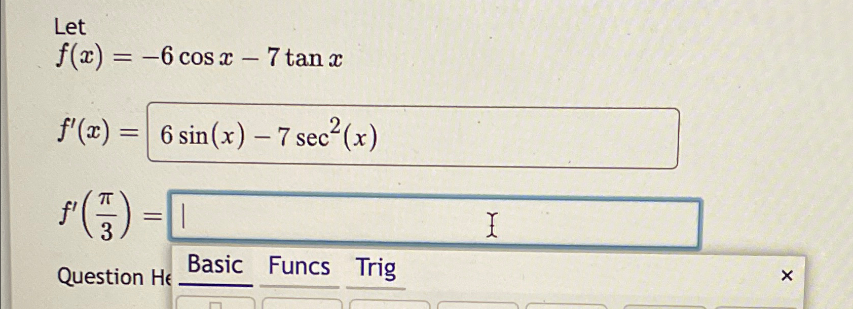 Solved Letf(x)=-6cosx-7tanxff'((3¨)3)=Question H€ | Chegg.com