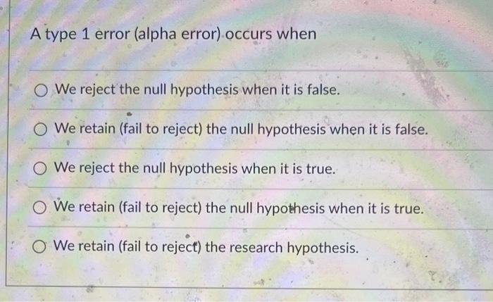 Solved A type 1 error (alpha error)-occurs when We reject | Chegg.com