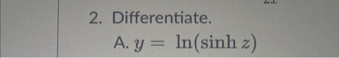 Solved 2. Differentiate. A. y=ln(sinhz) | Chegg.com