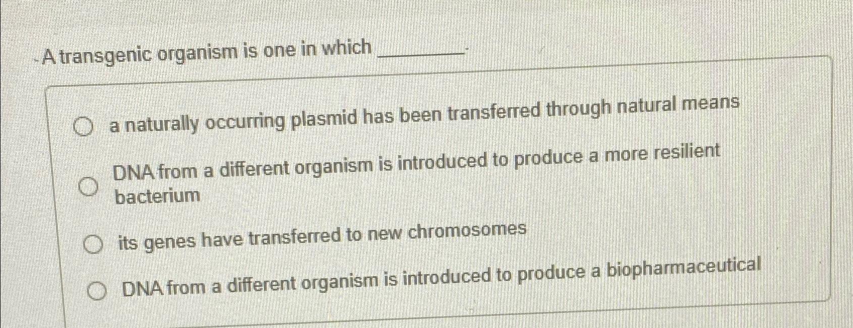 Solved A transgenic organism is one in whicha naturally | Chegg.com