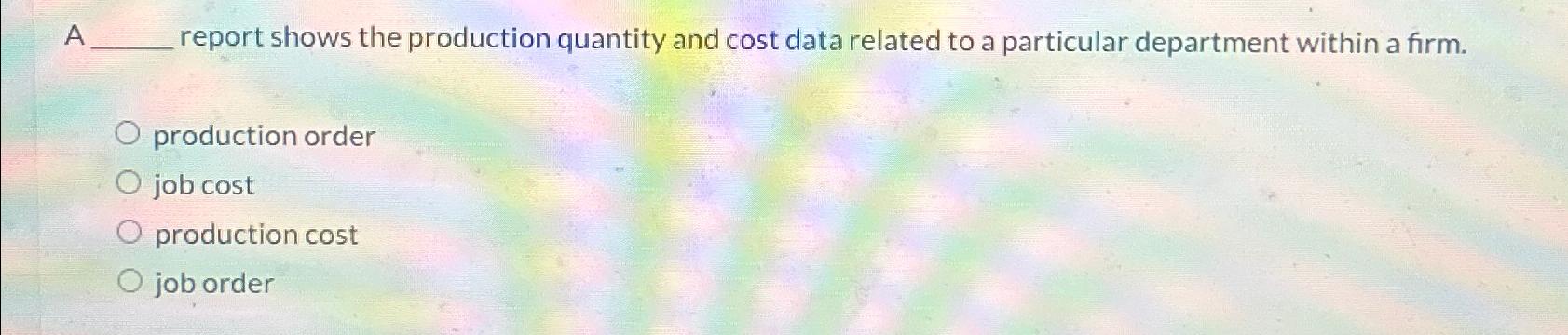 Solved A report shows the production quantity and cost data | Chegg.com