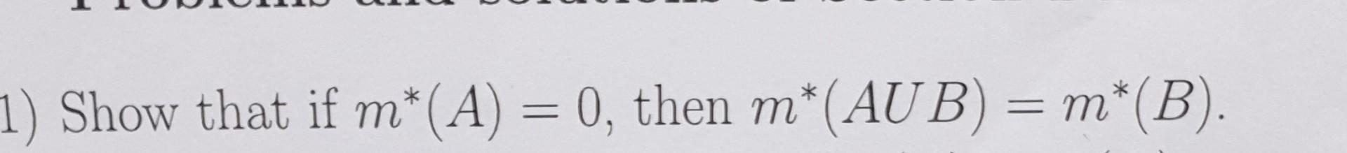 Solved Show that if m∗(A)=0, then m∗(AUB)=m∗(B). | Chegg.com