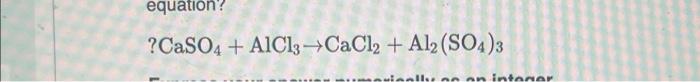 Solved equation? ?CaSO4 + AlCl3 CaCl2 + Al2(SO4)3 ally as an | Chegg.com