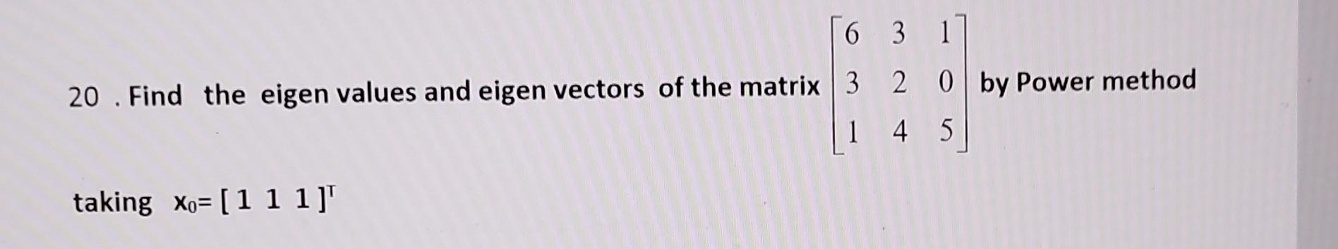 Solved 20 . Find the eigen values and eigen vectors of the | Chegg.com