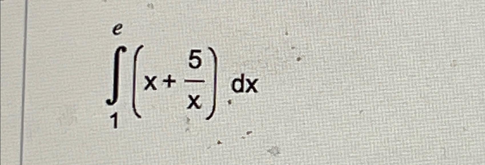 Solved ∫1e(x+5x)dx | Chegg.com