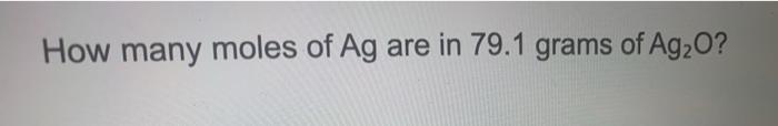 Solved How many moles of Ag are in 79.1 grams of Ag2O? | Chegg.com