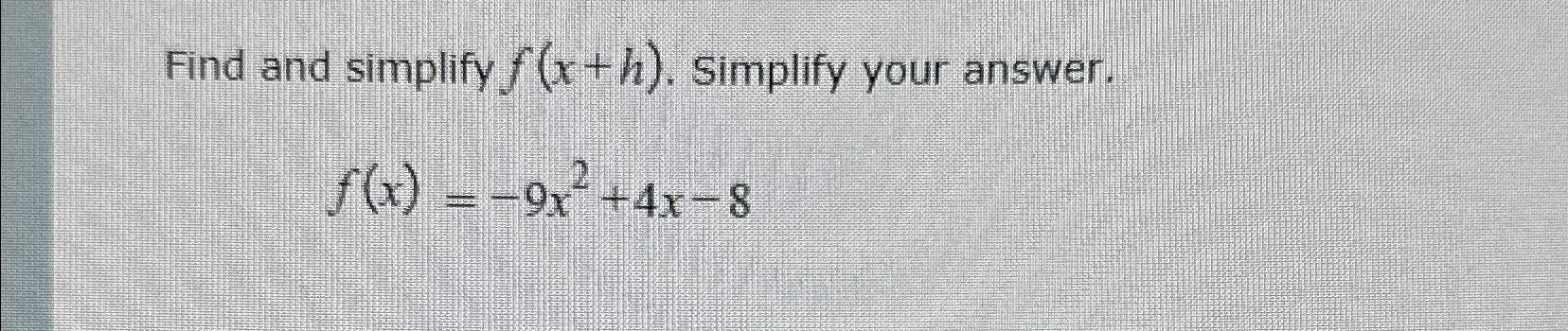 Solved Find and simplify f(x+h). ﻿Simplify your | Chegg.com