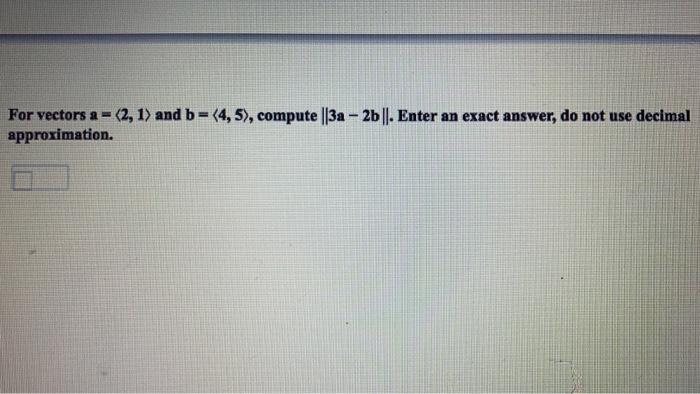 Solved For vectors a (2, 1) and b (4, 5), compute ||3a - 2b | Chegg.com