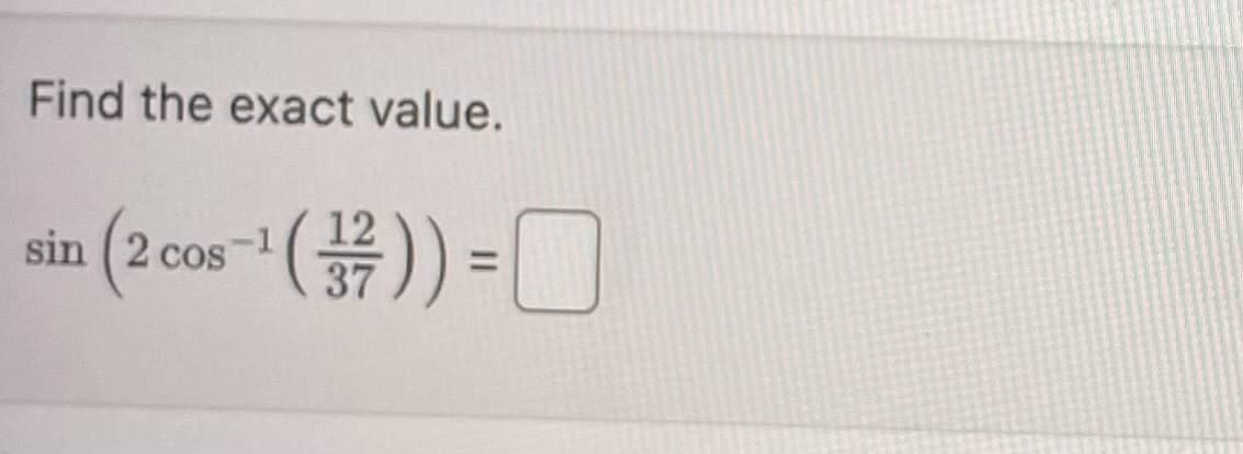 Solved Find the exact value. sin(2cos−1(3712))= | Chegg.com
