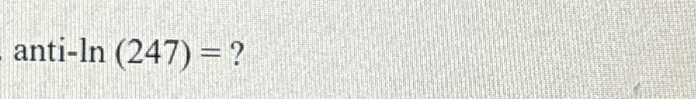 Solved anti-ln(247)= | Chegg.com