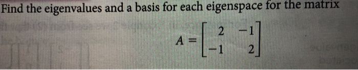 Solved Find the eigenvalues and a basis for each eigenspace | Chegg.com