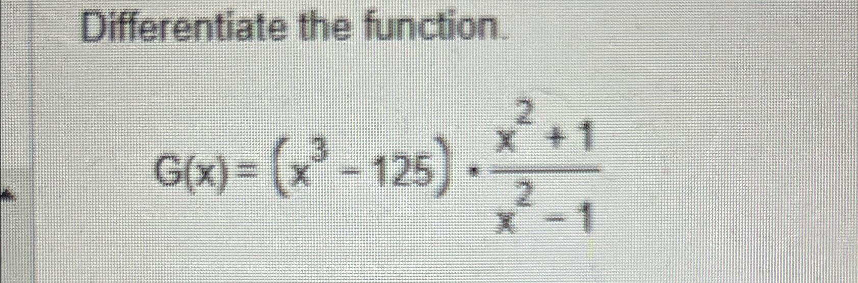 Solved Differentiate the function.G(x)=(x3-125)*x2+1x2-1 | Chegg.com