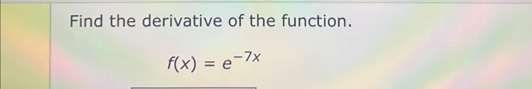 Solved Find the derivative of the function.f(x)=e-7x | Chegg.com