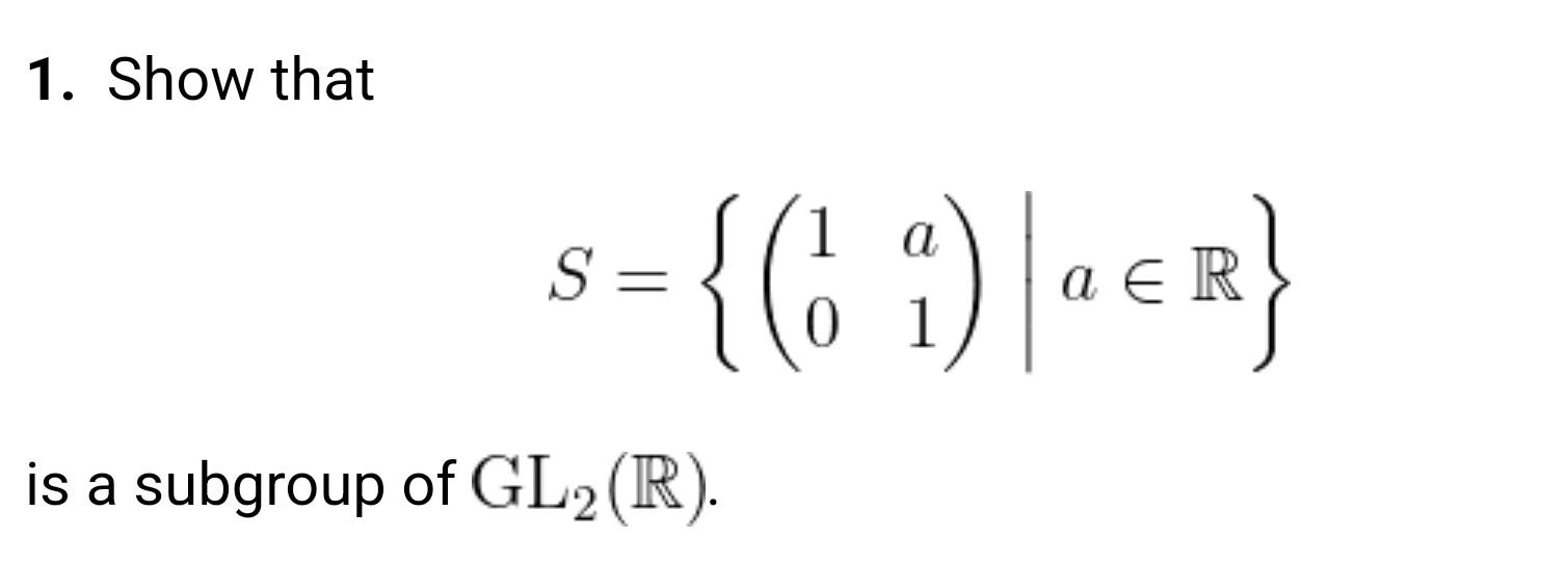 Solved 1. Show that S={(10a1)∣a∈R} is a subgroup of G2(R). | Chegg.com