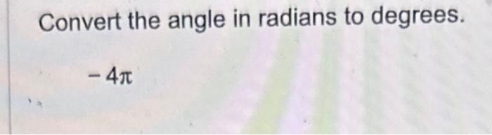 Solved Convert the angle in radians to degrees. −4π | Chegg.com
