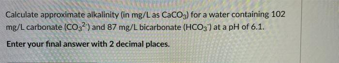 Solved Calculate approximate alkalinity (in mg/L as CaCO3) | Chegg.com