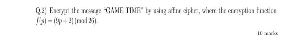 Solved Q.2) Encrypt the message "GAME TIME" by using affine | Chegg.com