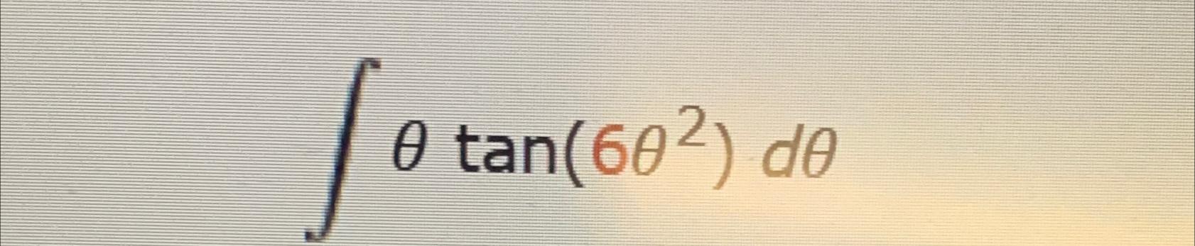 Solved ∫﻿﻿θtan(6θ2)dθ | Chegg.com