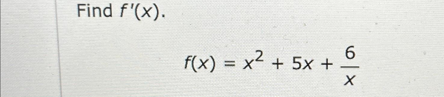 Solved Find f'(x).f(x)=x2+5x+6x | Chegg.com