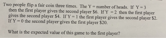 Solved Two people flip a fair coin three times. The Y = | Chegg.com