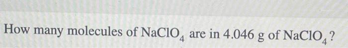 Solved How many molecules of NaClO4 are in 4.046 g of NaClO? | Chegg.com