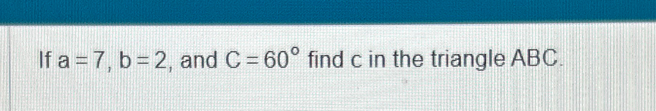Solved If a=7,b=2, ﻿and C=60° ﻿find c ﻿in the triangle ABC. | Chegg.com