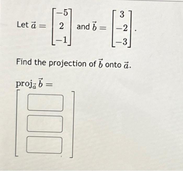 Solved Let a=⎣⎡−52−1⎦⎤ and b=⎣⎡3−2−3⎦⎤. Find the projection | Chegg.com