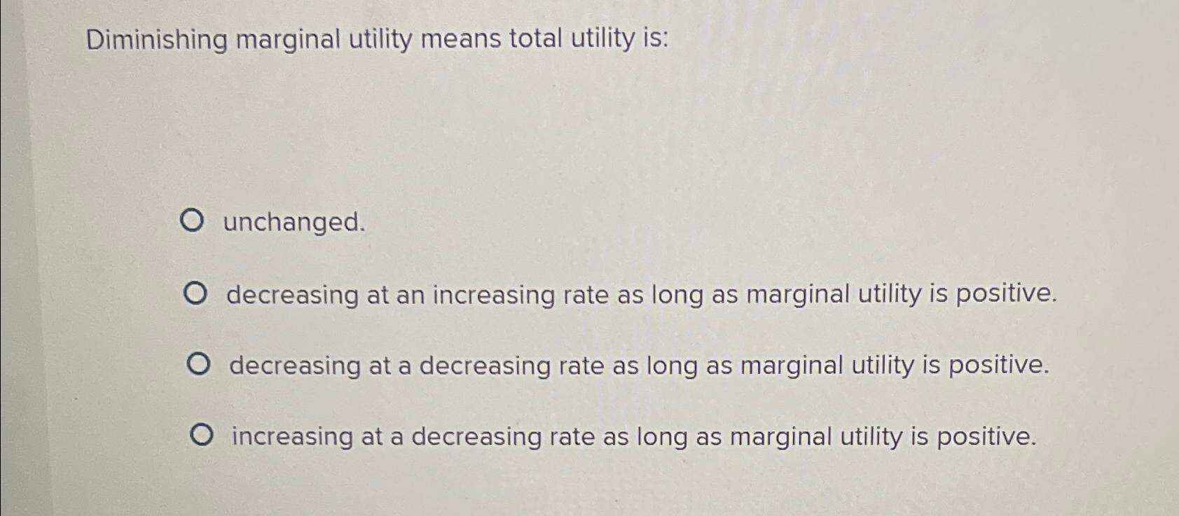 Solved Diminishing marginal utility means total utility | Chegg.com